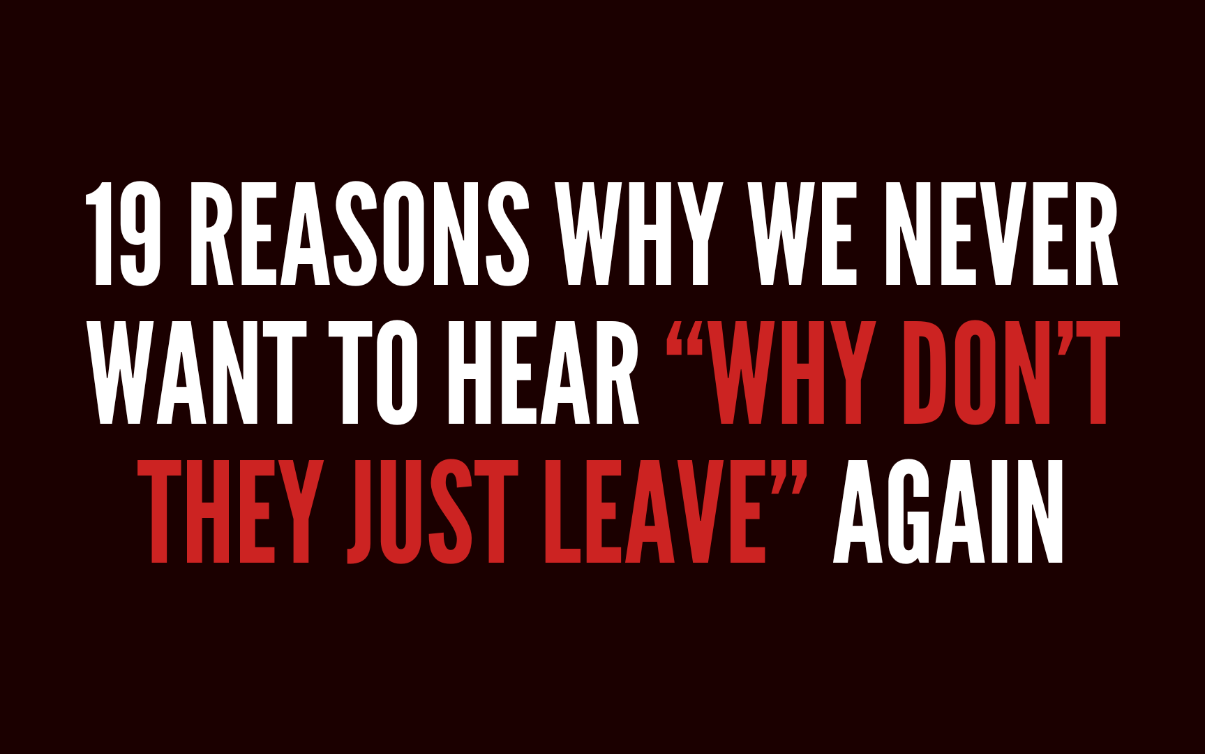 19 Reasons Why We Never Want to Hear "Why Don't They Just Leave" Again ...